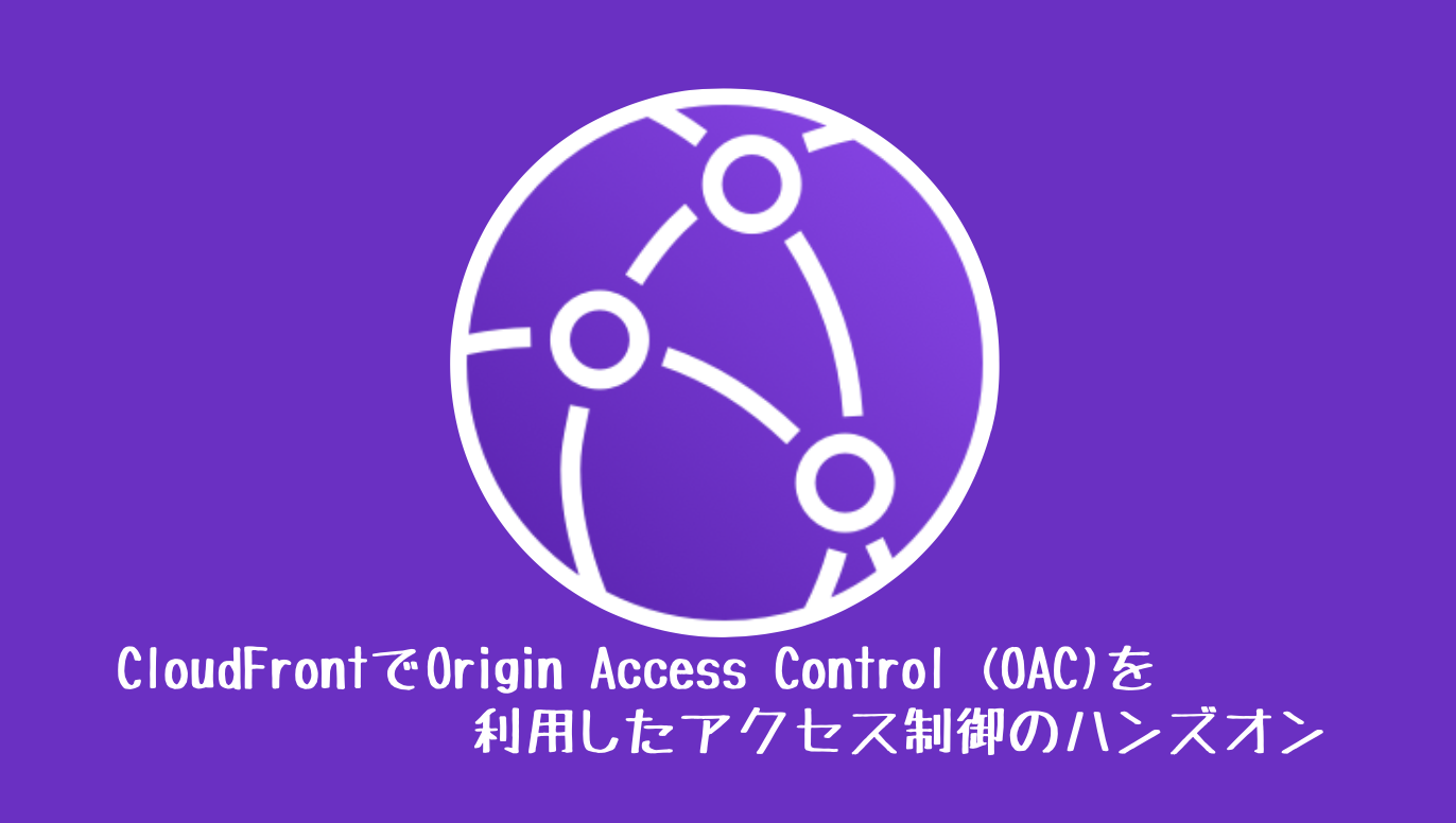 CloudFrontでOrigin Access Control (OAC)を利用したアクセス制御のハンズオン - 協栄情報ブログ