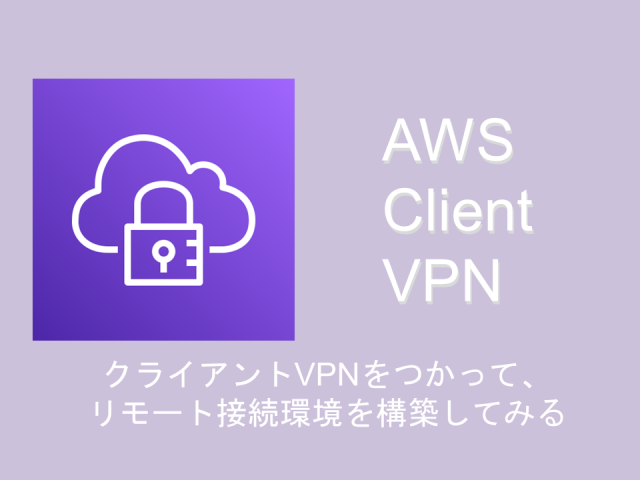 AWS Client VPNを利用して、リモート接続環境を構築してみる - 協栄情報ブログ
