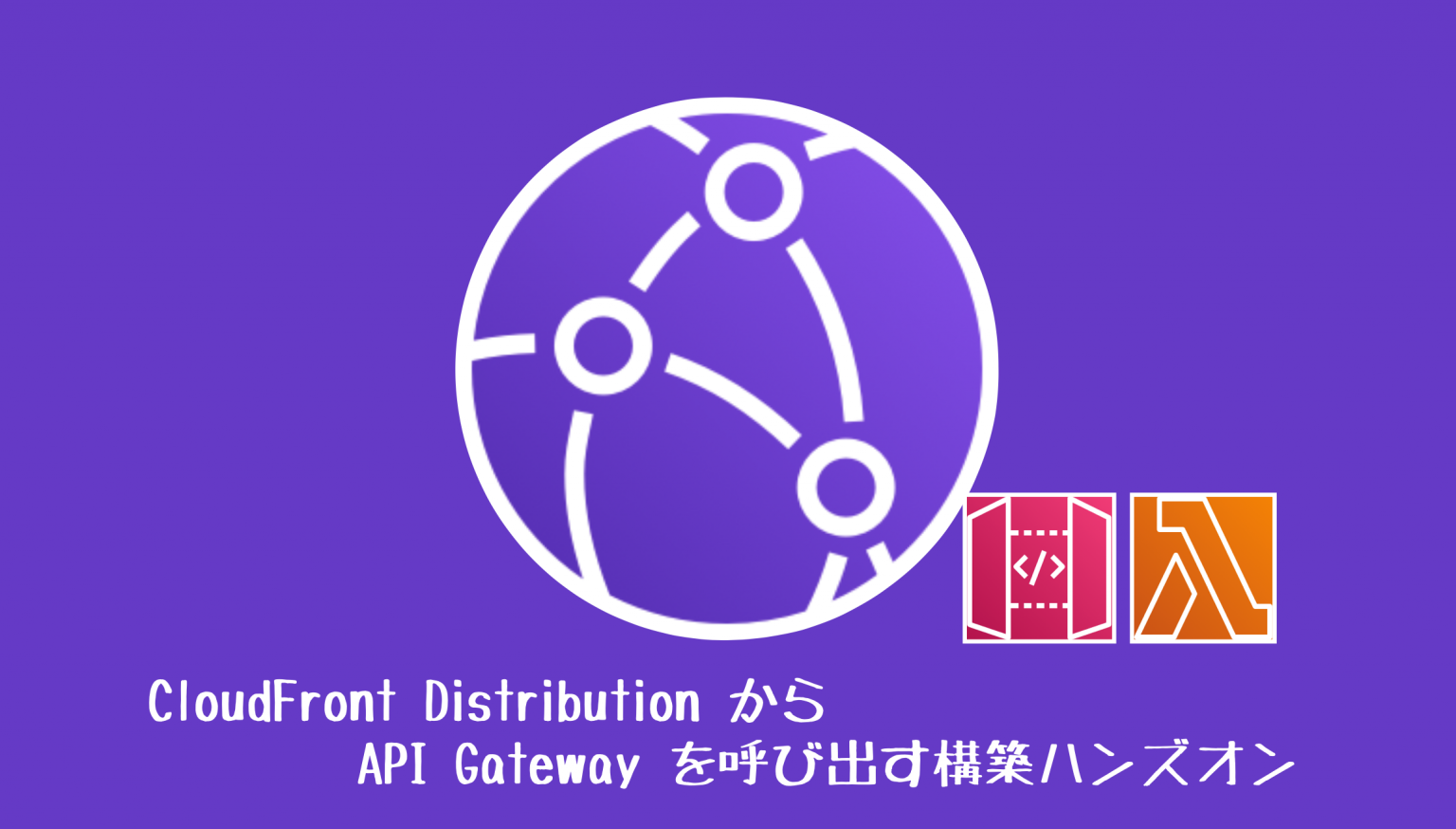 CloudFront DistributionからAPI Gateway - Lambda を呼び出す構築ハンズオン - 協栄情報ブログ