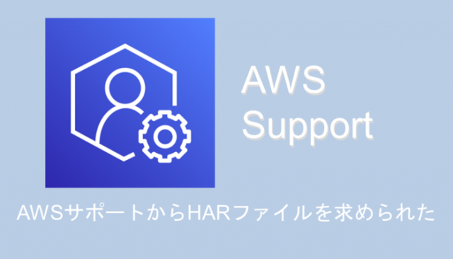 AWSサポートからHARファイルを求められた - 協栄情報ブログ