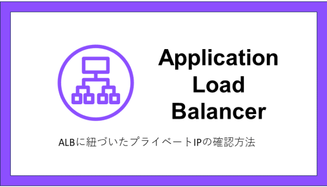 ALBに紐づいたプライベートIPアドレスを確認する方法 - 協栄情報ブログ