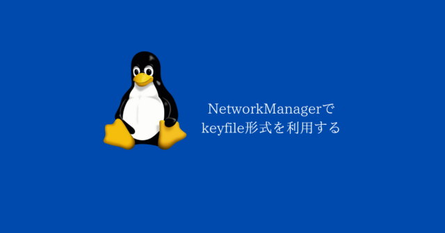 NetworkManagerでkeyfile形式のプロファイルを利用する(備忘録) - 協栄情報ブログ