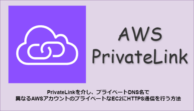 PrivateLinkを介し、プライベートDNS名で異なるAWSアカウントのプライベートなEC2にHTTPS通信を行う方法 - 協栄情報ブログ