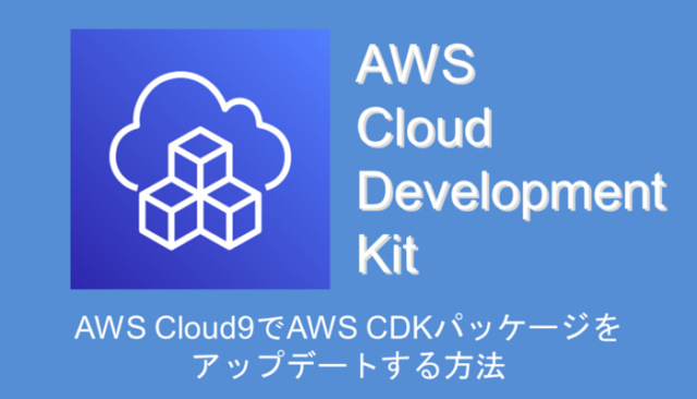 AWS Cloud9でAWS CDKパッケージをアップデートする方法 - 協栄情報ブログ